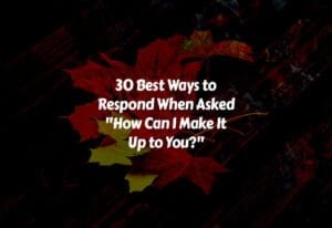 30 Best Ways to Respond When Asked "How Can I Make It Up to You?"