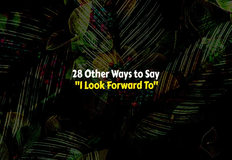 28 Other Ways to Say "I Look Forward To"