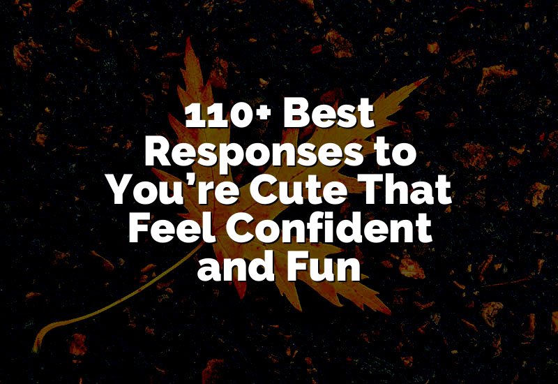 110+ Best Responses to You’re Cute That Feel Confident and Fun